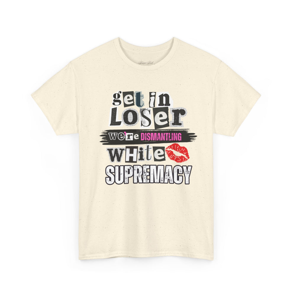 Get in, Loser—We’re Dismantling White Supremacy (Limited Edition ...